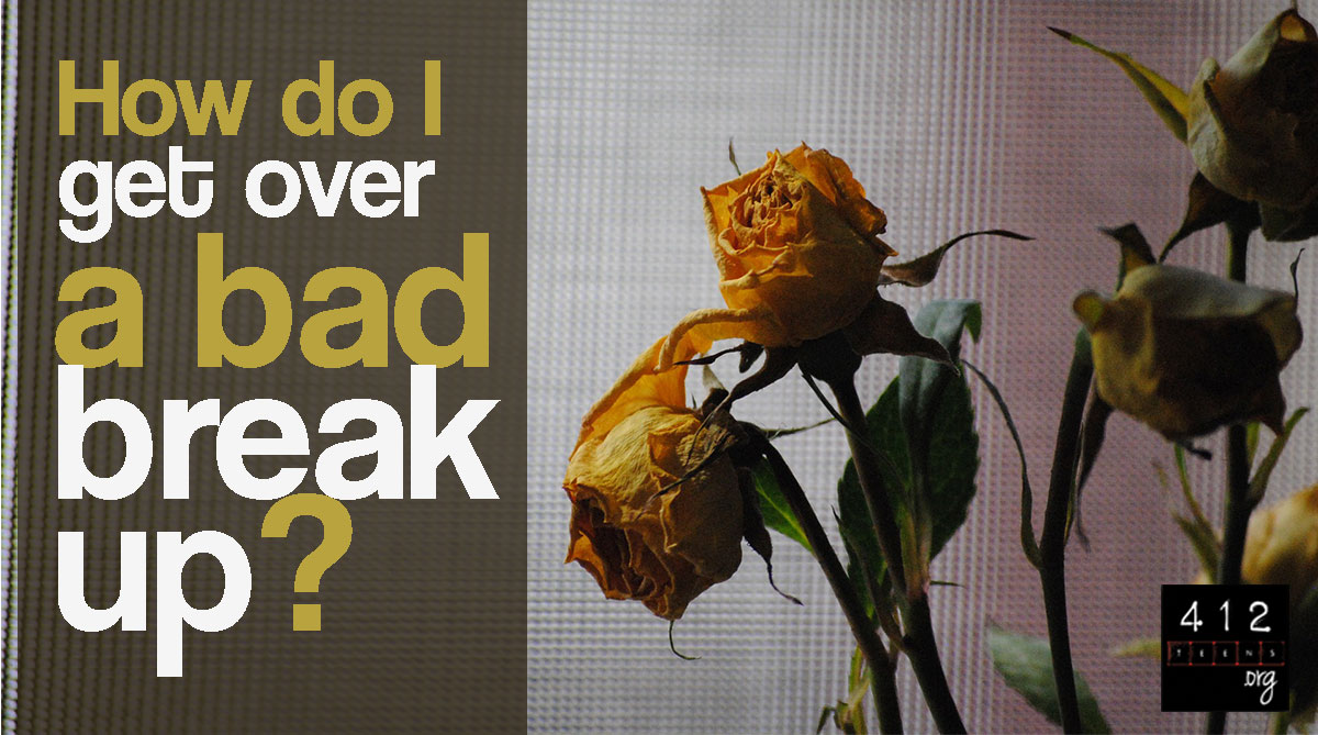 How do I get over a bad break up? | 412teens.org