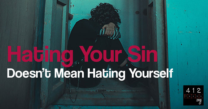 Hating Sin Doesn’t Mean Hating Yourself | 412teens.org